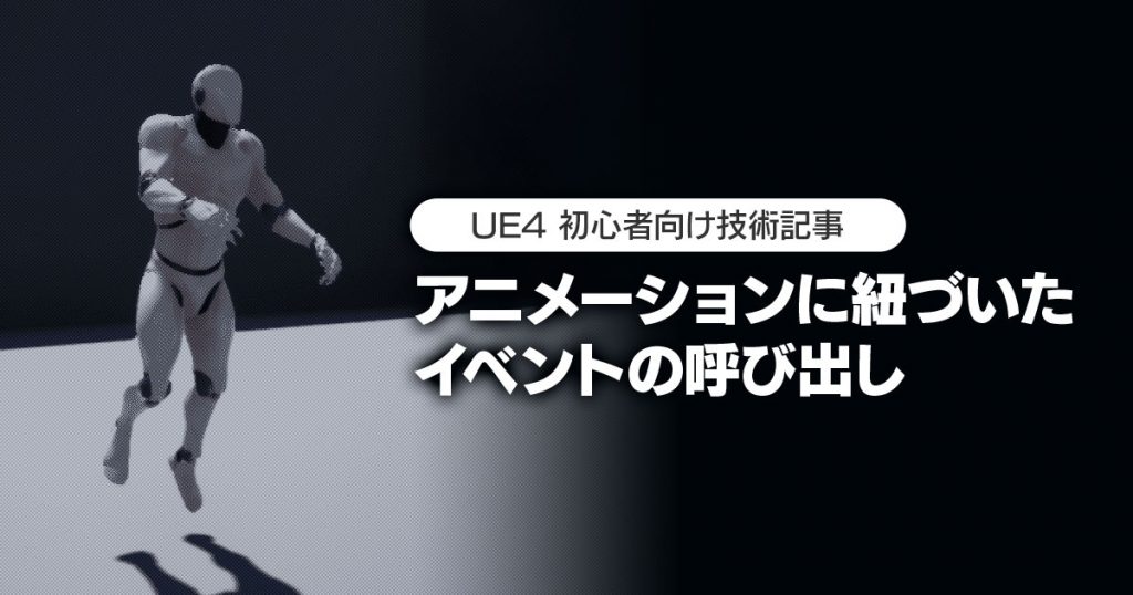 【UE4・初心者向け】アニメーションに紐づいたイベントの呼び出し – トイロジック技術開発ブログ「トイログ」